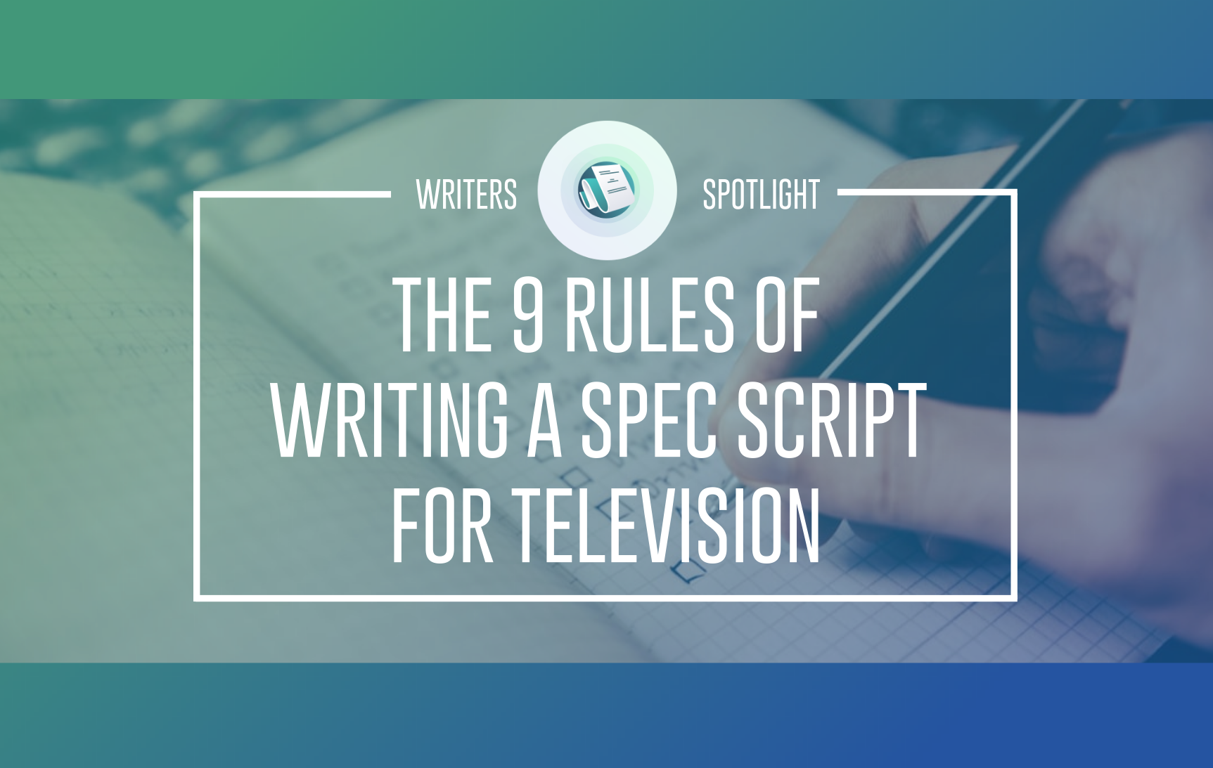The 9 Rules Of Writing A Spec Script For Television | Writers Spotlight